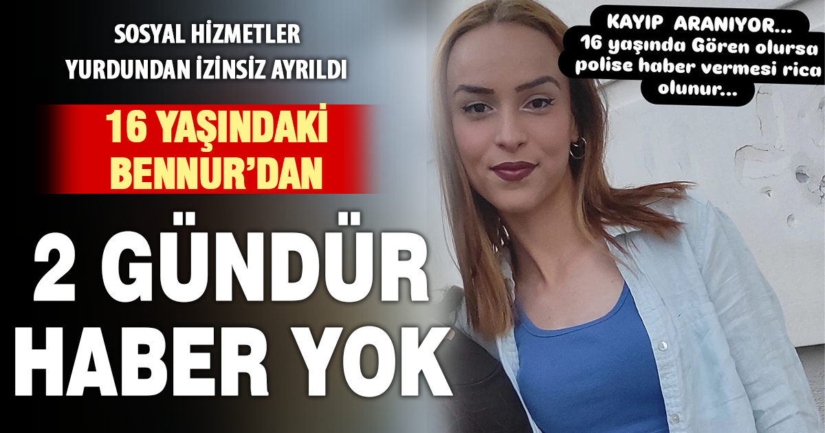 Denizli Haber | 16 yaşındaki Bennur’dan 2 gündür haber alınamıyor